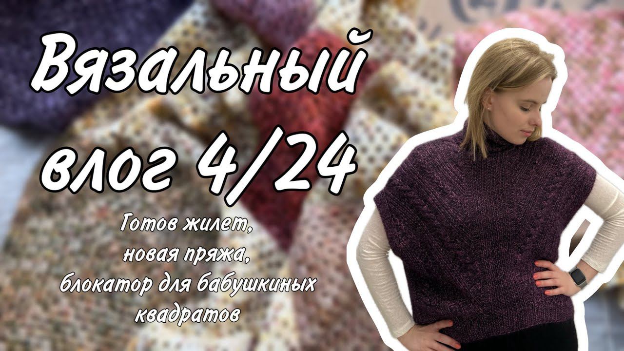 ВЯЗАЛЬНЫЙ ВЛОГ 4/24: довязала жилет, пряжа Lana Grossa, блокатор для бабушкиных квадратов