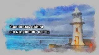 Увлечённость ребёнка, или как заполнить пустоту