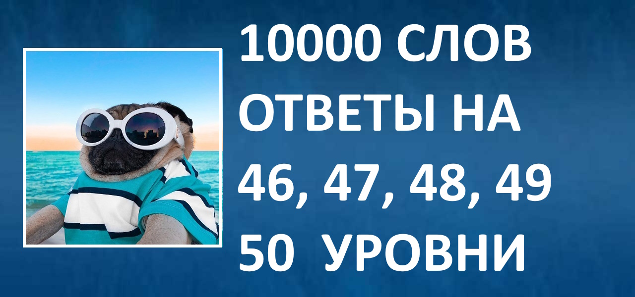 Словесная игра 10000 слов ответы 46, 47, 48, 49, 50 уровни