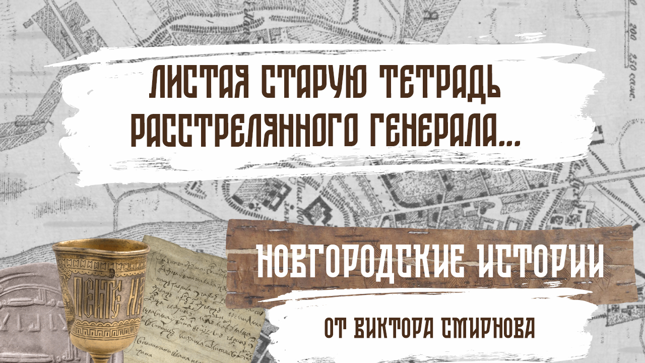 «Листая старую тетрадь расстрелянного генерала...». Новгородские истории от Виктор Смирнова