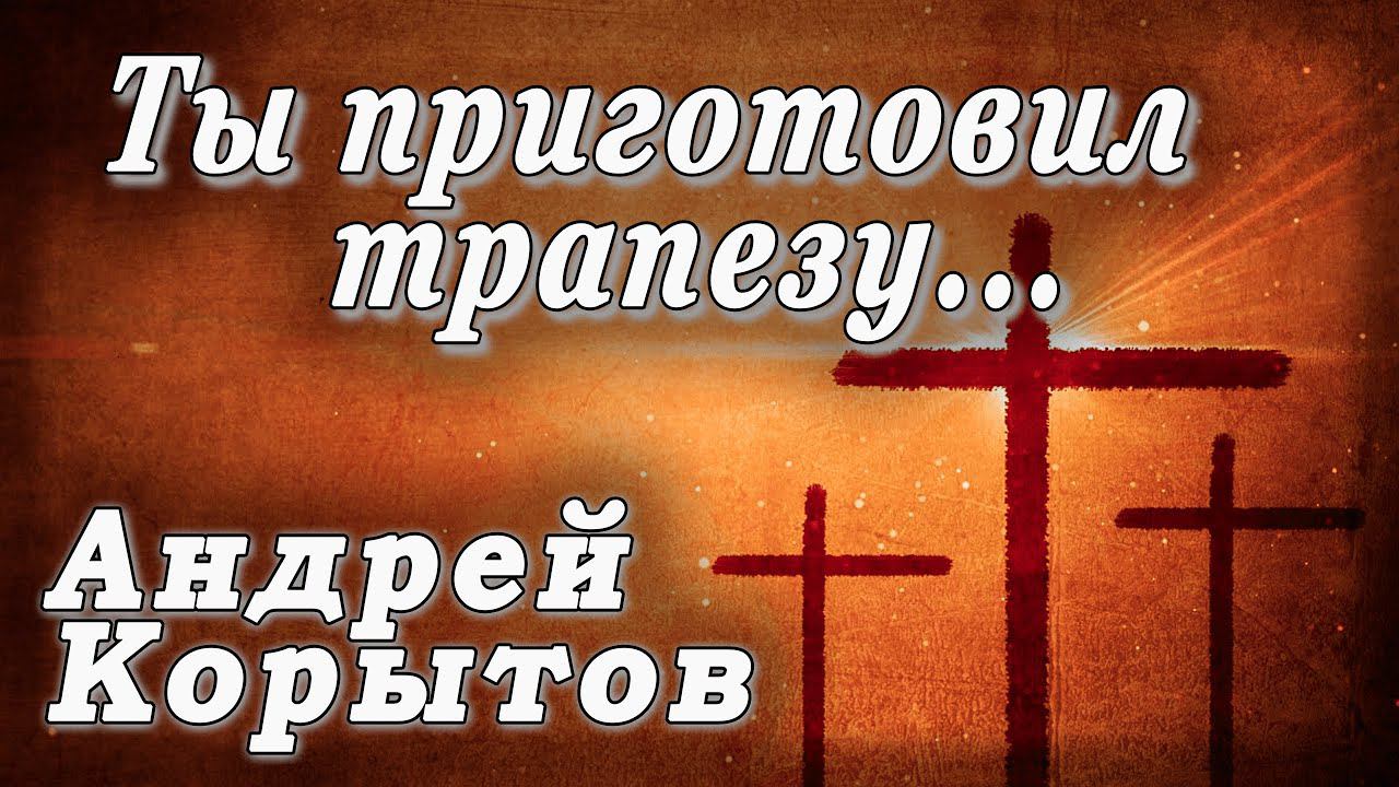 Ты приготовил трапезу... | Андрей Корытов | 05.01.24