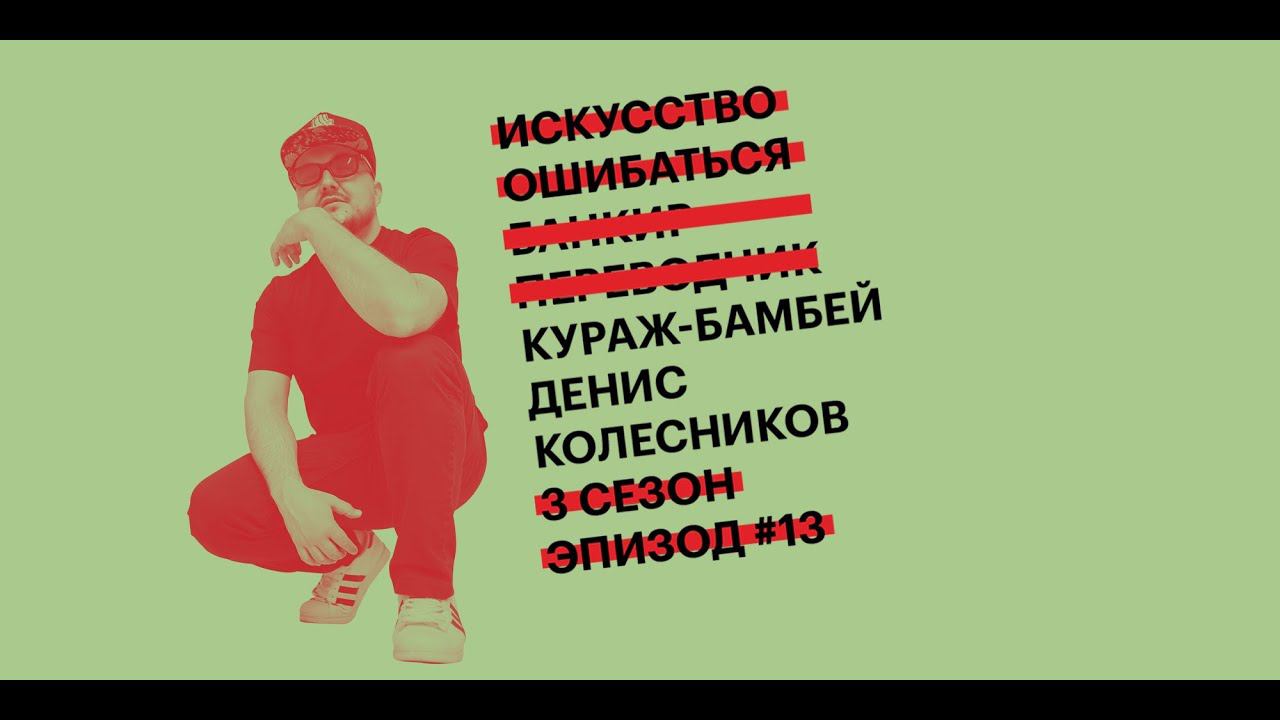 Подкаст "Искусство ошибаться" \ гость: Денис "Кураж-Бамбей" Колесников (аудио)