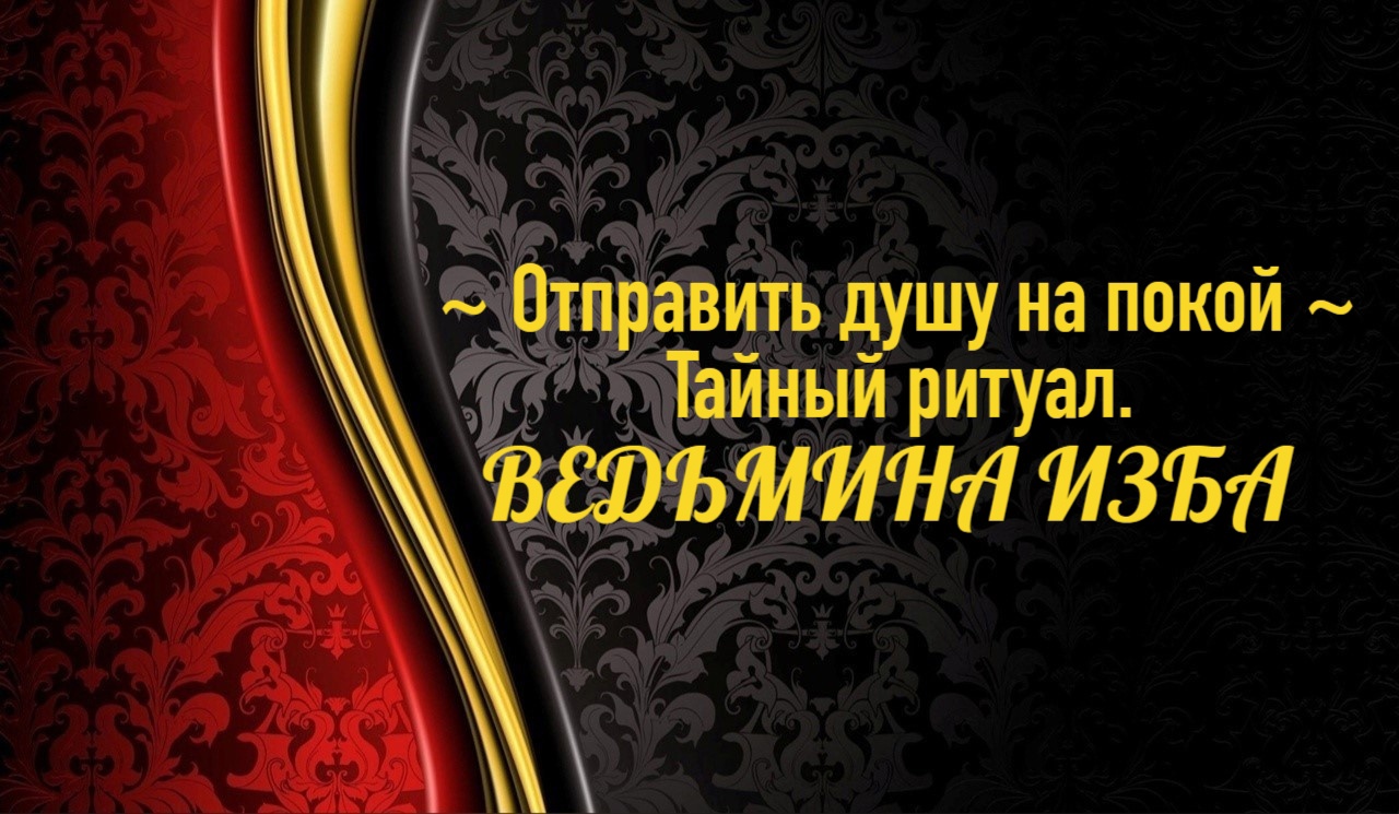 ТАЙНЫЙ РИТУАЛ...ОТПРАВИТЬ ДУШУ НА ПОКОЙ...АВТОР: ИНГА ХОСРОЕВА