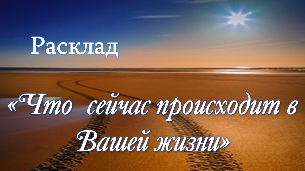 РАСКЛАД  ДЛЯ МУЖЧИН «ЧТО СЕЙЧАС ПРОИСХОДИТ В ВАШЕЙ ЖИЗНИ»