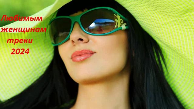 Любимым женщинам треки! 2024!