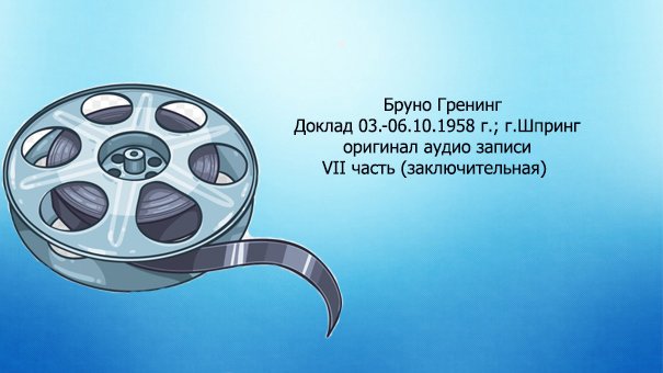 Бруно Гренинг; Доклад 03.-06.10.1958 г.; г.Шпринг; VII часть