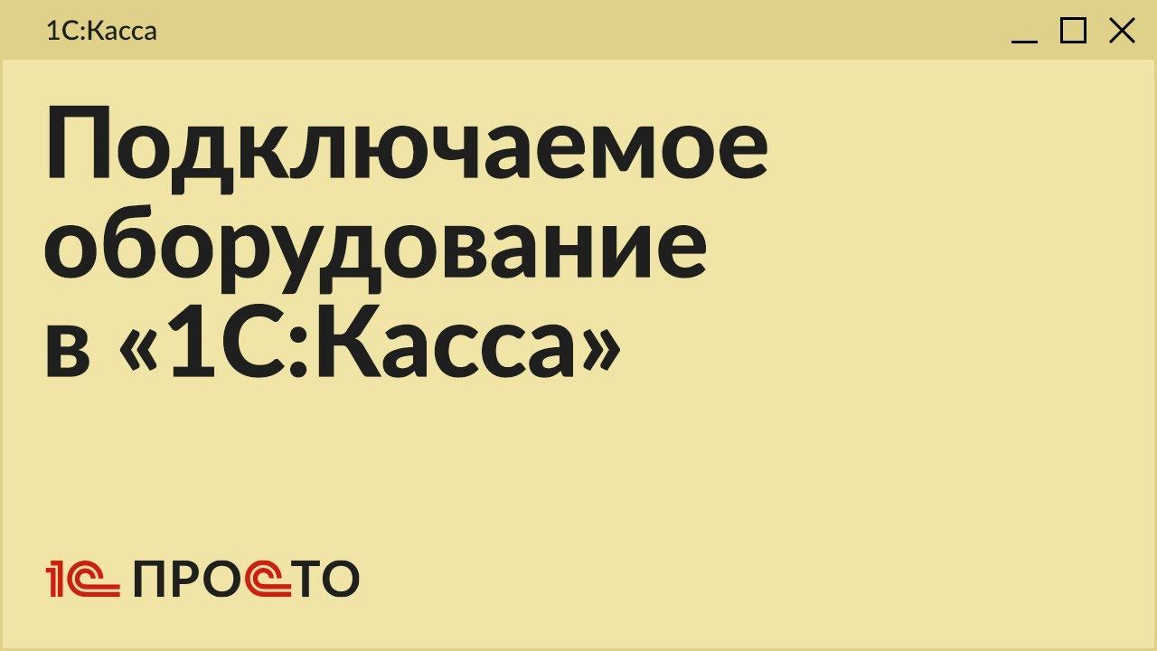 Обзор раздела "Подключаемое оборудование" в товароучетной системе "1С:Касса"