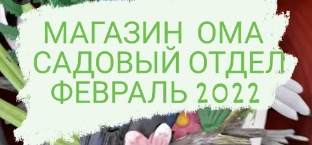 МАГАЗИН ОМА. САДОВЫЙ ОТДЕЛ. ДЛЯ САДА, ОГОРОДА И ДОМА. ФЕВРАЛЬ 2022 ГОДА.
