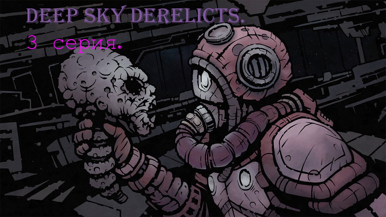 Deep Sky Derelicts. 3 серия.