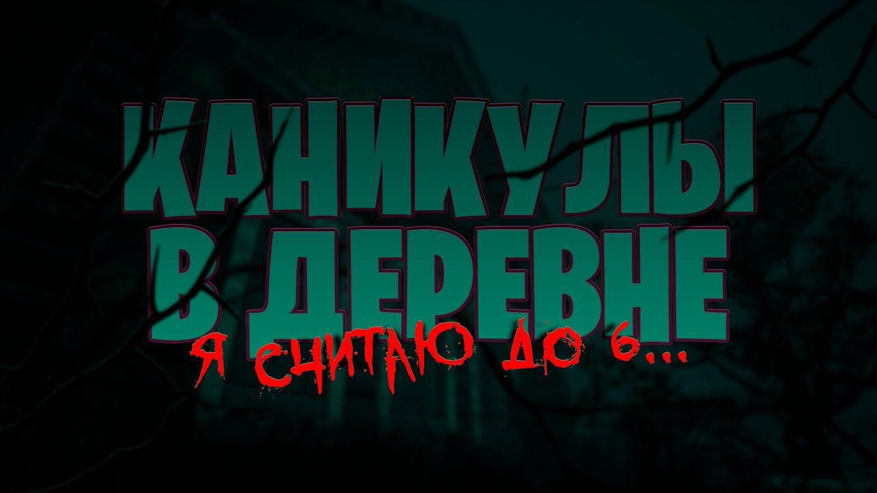 КАНИКУЛЫ В ДЕРЕВНЕ ИЛИ Я СЧИТАЮ ДО 6... / ИГРАЕМ В ХОРРОР "I'M COUNTING TO 6..."