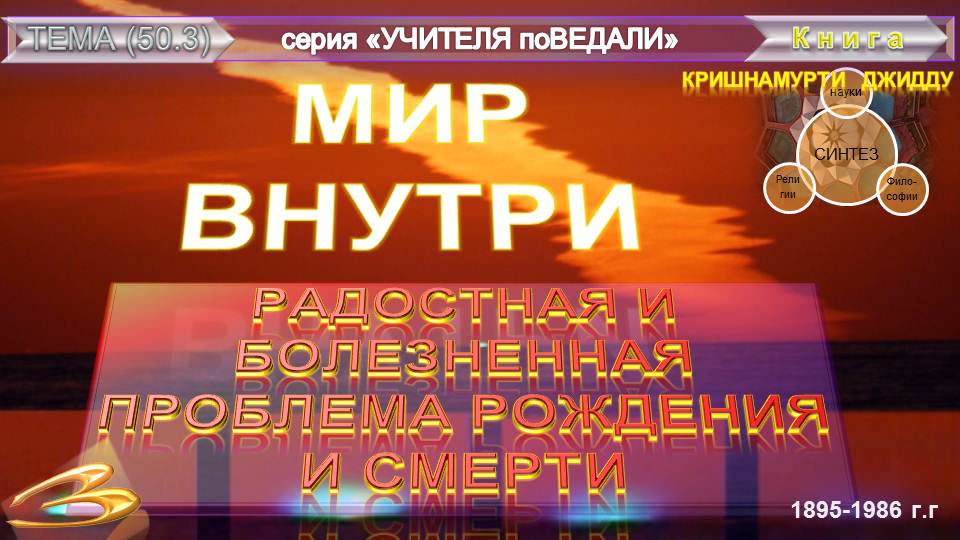 (50.3) МИР ВНУТРИ-гл.3 Радостная и болезненная проблема рождения и смерти, книга КРИШНАМУРТИ Джидду