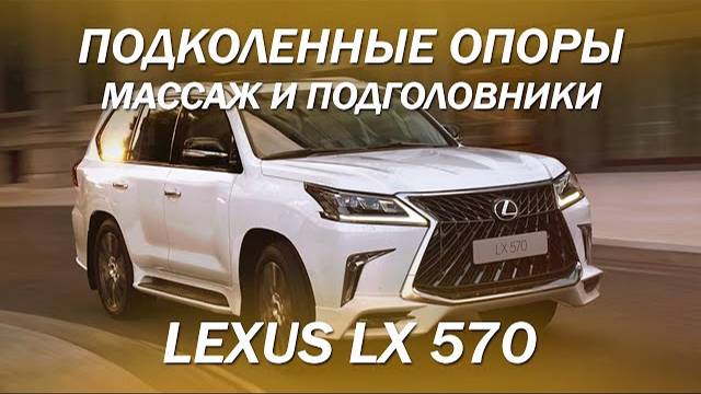 Доработали Lexus LX 570 - электрические подколенные опоры, массаж, анатомичные подголовники [LX2021]