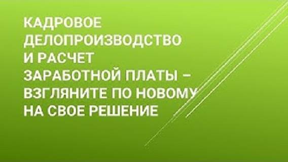 Кадровое делопроизводство и расчет заработной платы - взгляните по новому на свое решение