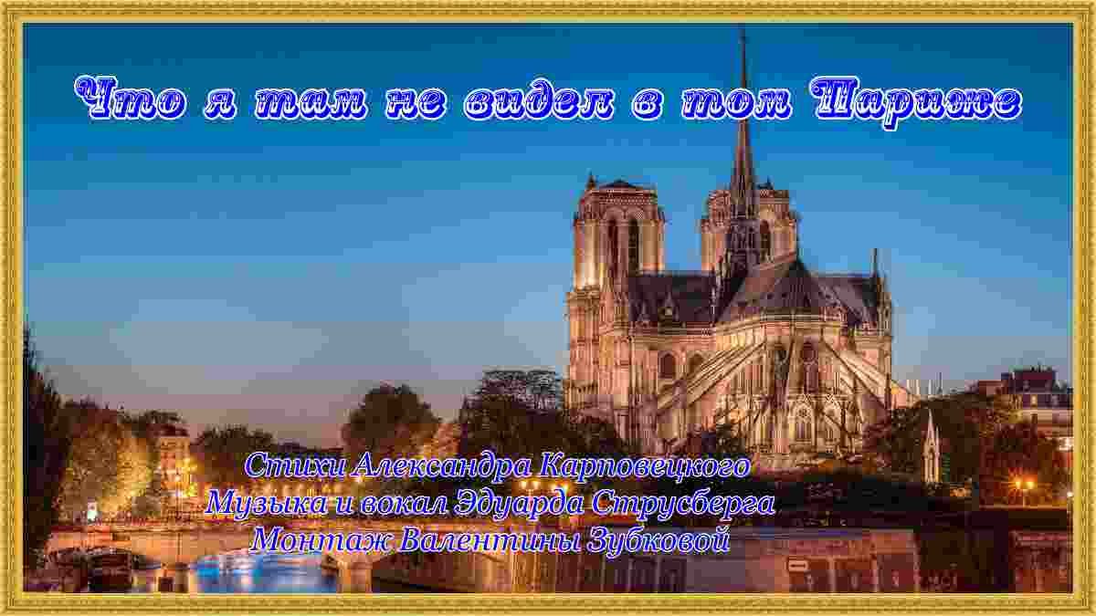 Что я там не видел в том Париже-ст.А.Карповецкого муз. и вокал Э.Струсберга,монтаж В Зубковой