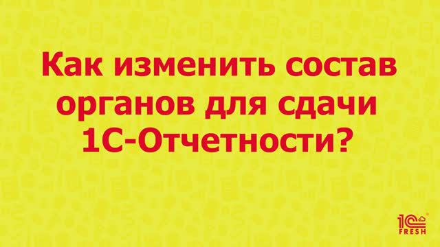 Как изменить состав органов 1С-Отчётности?