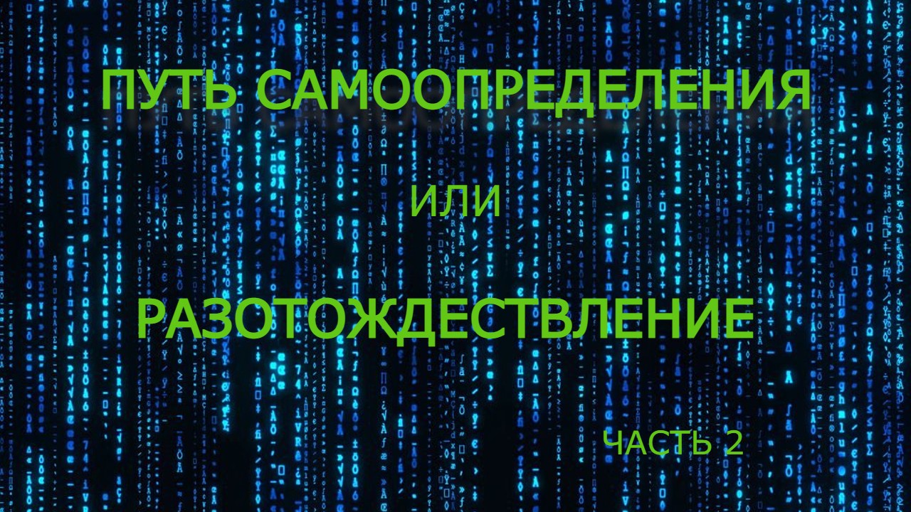 ПУТЬ САМООПРЕДЕЛЕНИЯ или РАЗОТОЖДЕСТВЛЕНИЕ ЧАСТЬ 2