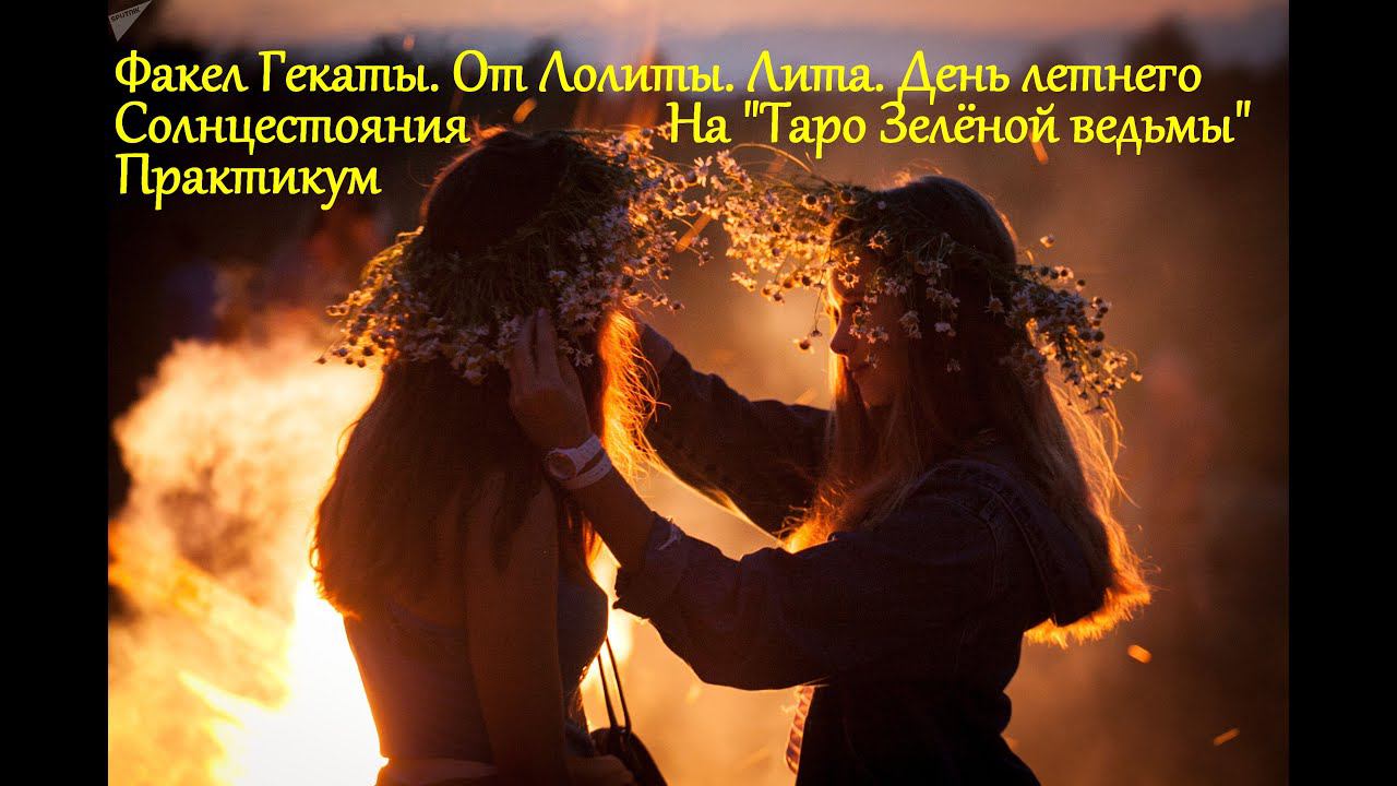 ЛИТА. ДЕНЬ ЛЕТНЕГО СОЛНЦЕСТОЯНИЯ. На "Таро Зелёной ведьмы". Практикум № 44.ФАКЕЛ ГЕКАТЫ. ЛОЛИТА