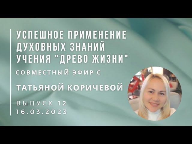 Успешное применение знаний учения "Древо Жизни" Выпуск 12. Эфир с Татьяной КОРИЧЕВОЙ. 16.03.2023 г.