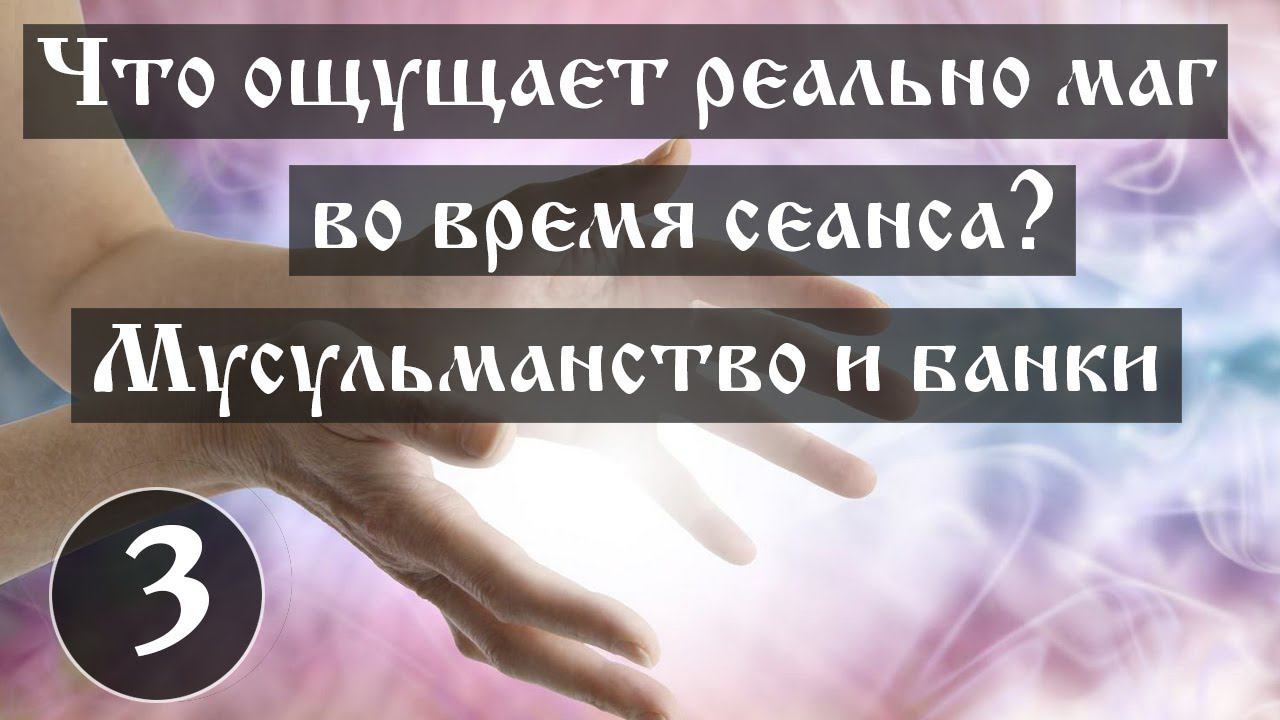 Что ощущает реально маг во время сеанса? Мусульманство и банки. Часть 3