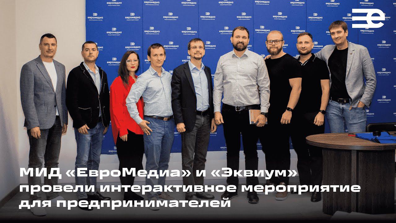 МИД «ЕвроМедиа» и «Эквиум» провели интерактивное мероприятие для предпринимателей