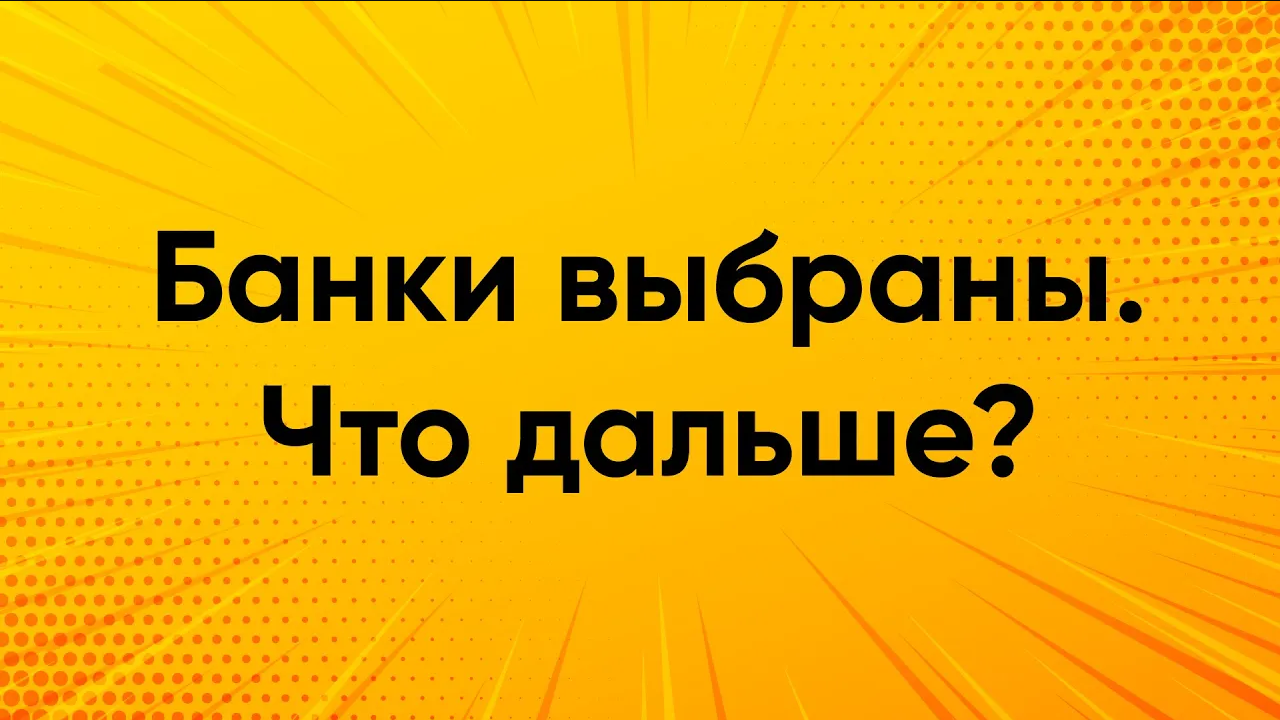 Банки выбраны. Что дальше?