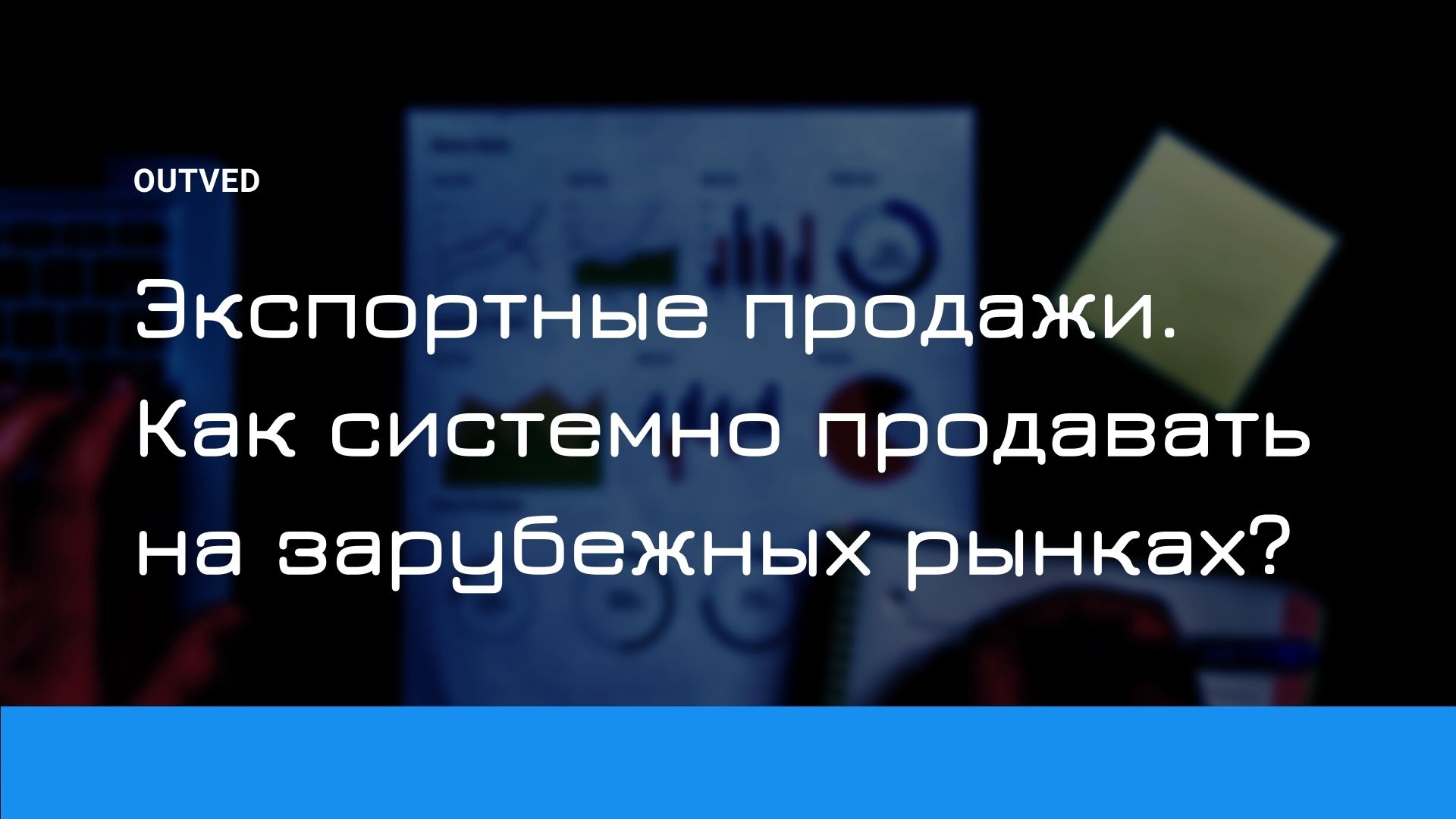 Экспортные продажи. Как системно продавать на зарубежных рынках?