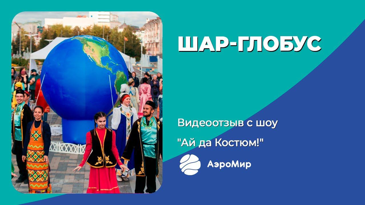 Надувная фигура | Шар-глобус на шоу-показе «Ай да Костюм!» | ВИДЕООТЗЫВ!