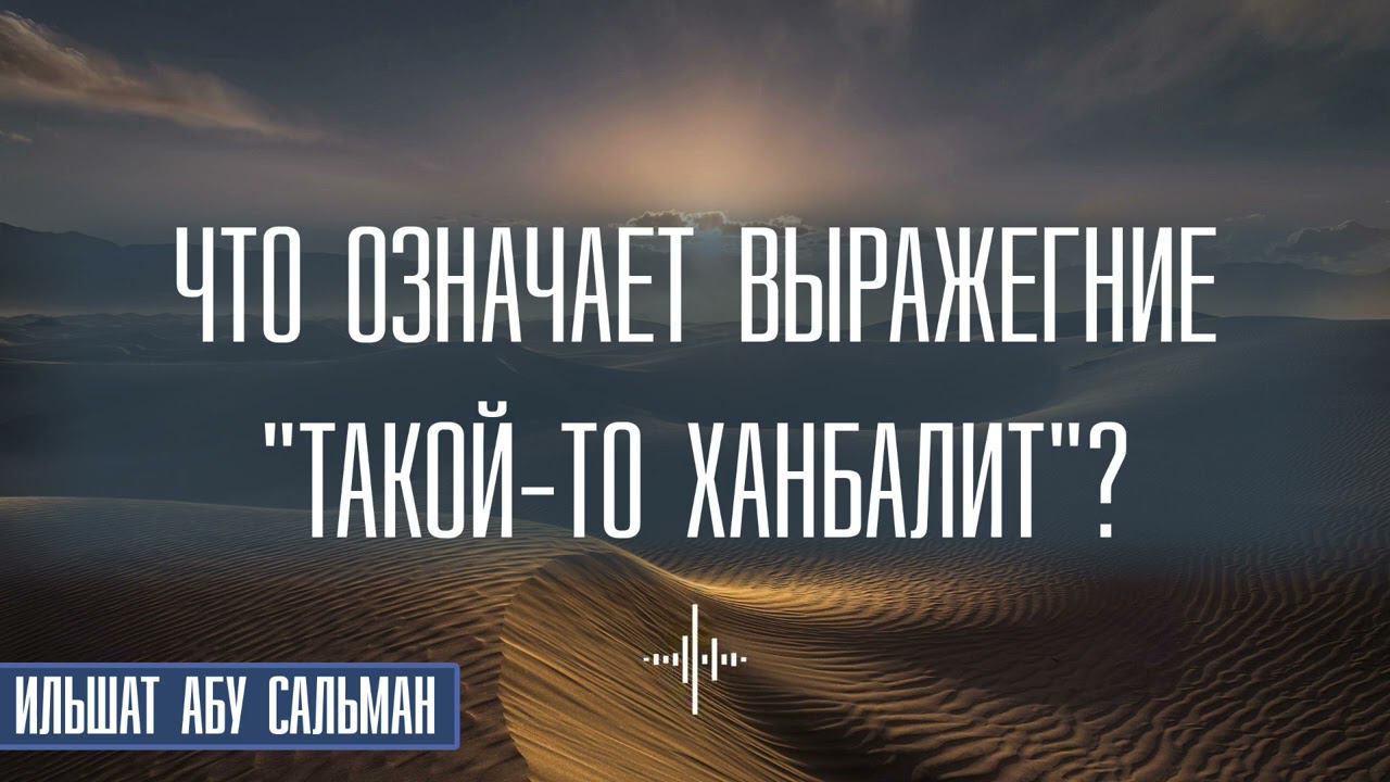 Что означает выражение такой то Ханбалит?