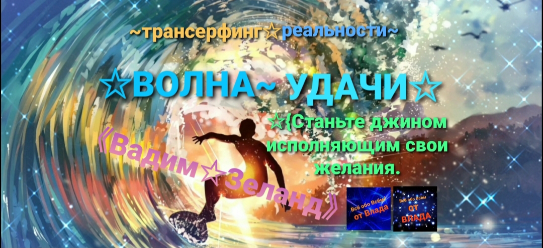~Трансерфинг☆реальности~☆ВОЛНА~УДАЧИ☆•{Станьте джином исполняющим свои желания.《Вадим☆Зеланд》