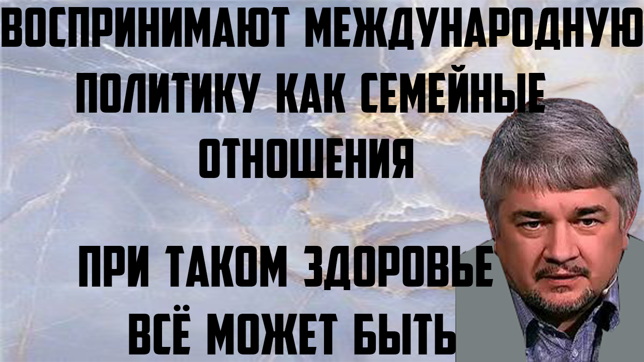 Ищенко: Воспринимают международную политику как семейные отношения.При таком здоровье всё может быть