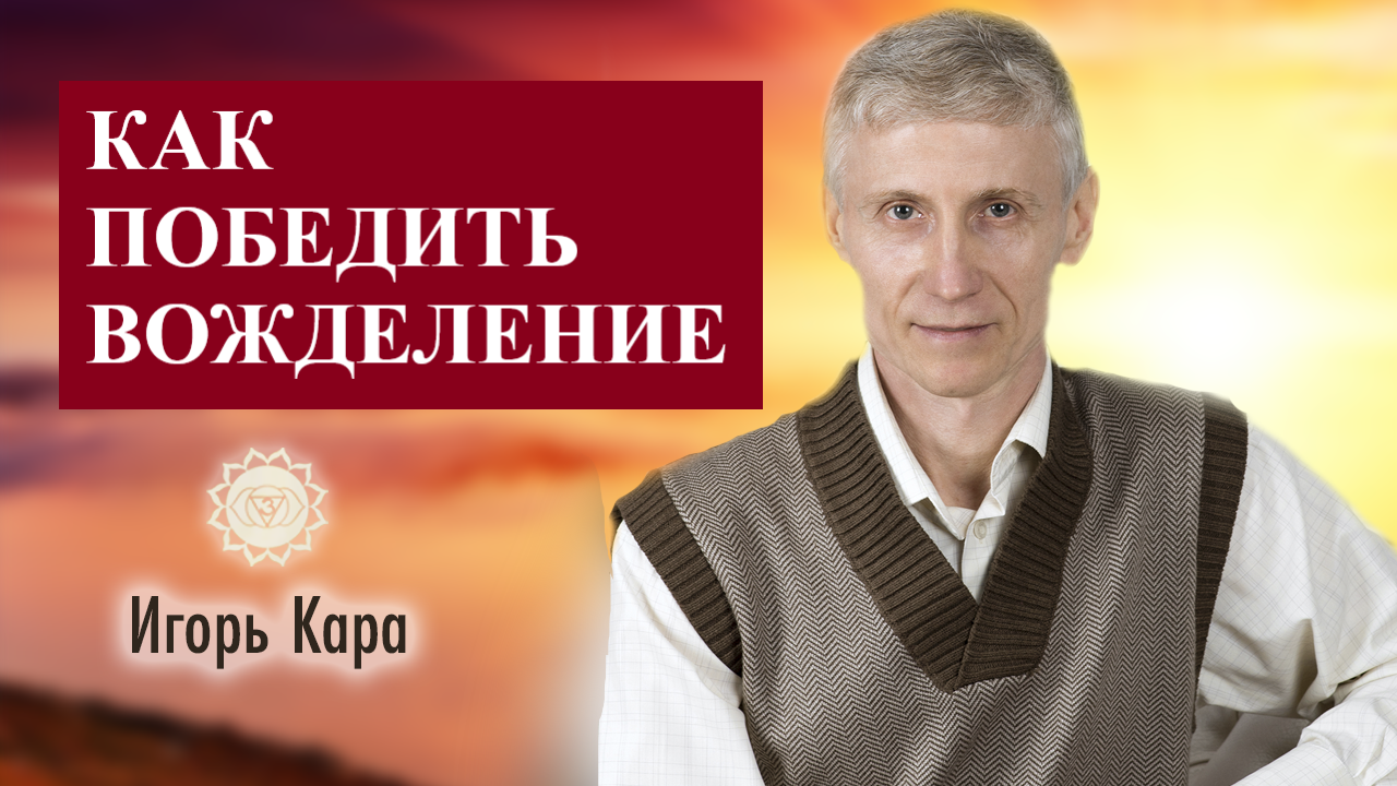 КАК ПОБЕДИТЬ ВОЖДЕЛЕНИЕ - нумеролог Игорь Кара.mp4