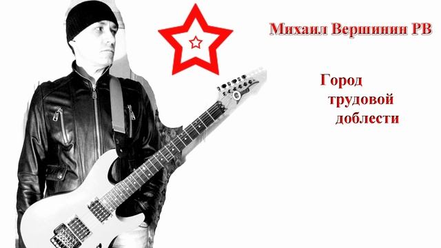 Город трудовой доблести. (Версия 2023). Михаил Вершинин РВ