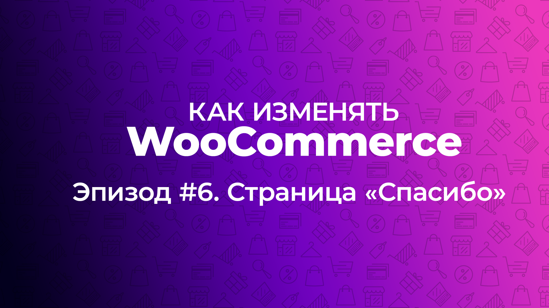 Как изменять WooCommerce. Эпизод #6. Страница Спасибо
