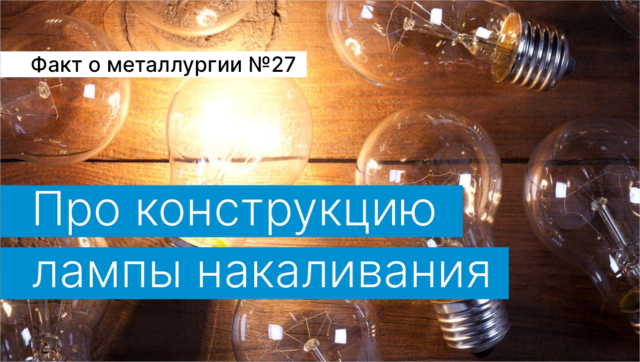 Факт о металлургии №27:
про конструкцию лампы накаливания