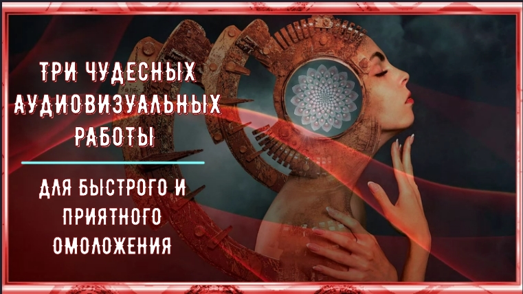 ॐॐॐॐ ТРИ ЧУДЕСНЫХ АУДИОВИЗУАЛЬНЫХ РАБОТЫ ДЛЯ БЫСТРОГО И ПРИЯТНОГО ОМОЛОЖЕНИЯ ॐॐॐ