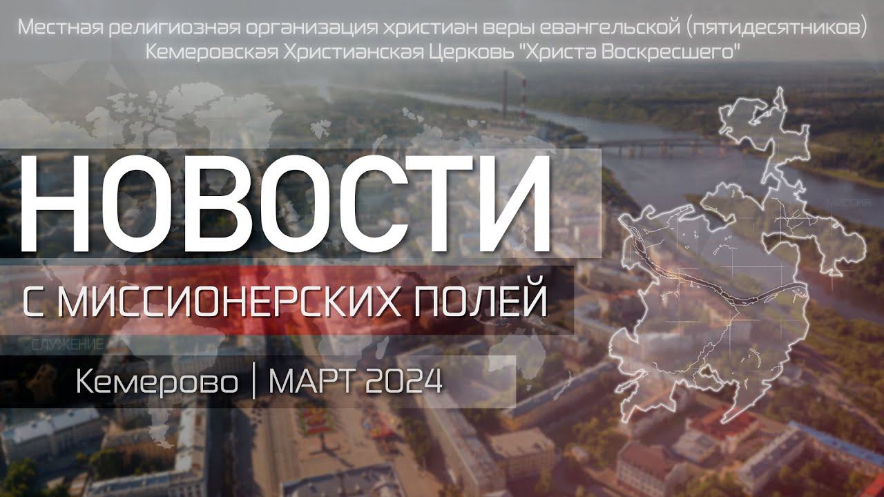 НОВОСТИ С МИССИОНЕРСКИХ ПОЛЕЙ | Кемерово | МАРТ 2024