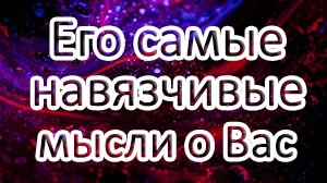 Его самые навязчивые мысли о Вас? // Онлайн расклад ТАРО
