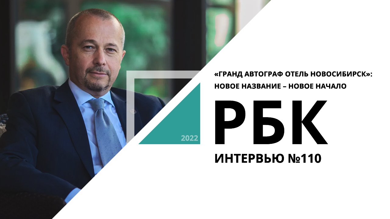 «Гранд Автограф Отель Новосибирск»: новое название – новое начало | Интервью №110_от 07.10.2022 РБК
