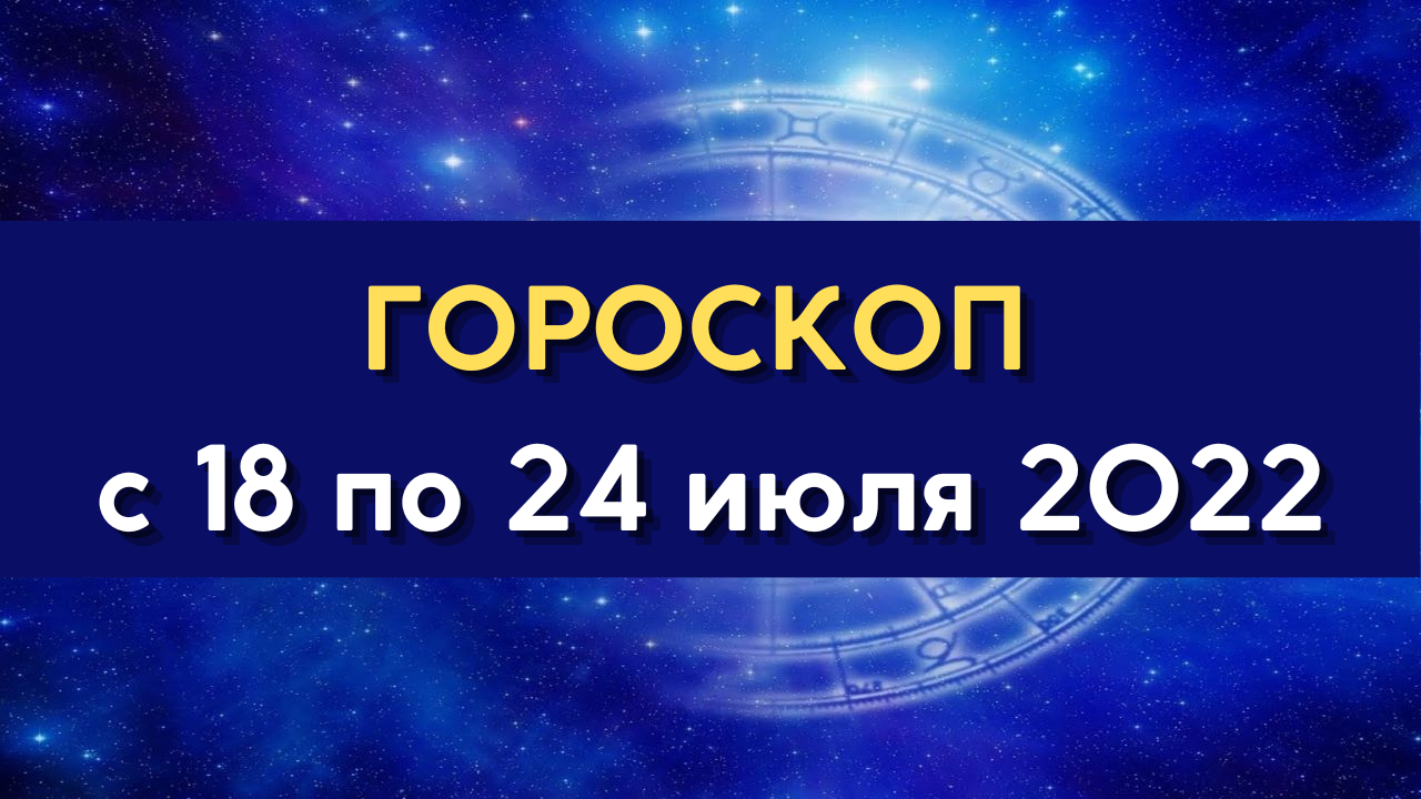 Горосокоп на неделю с 18 по 24 июля 2022 все знаки зодиака.mp4