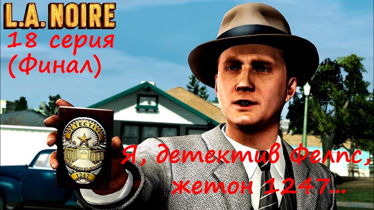 [L.A. Noire] 18 серия.  Я, детектив Фелпс, жетон №1247... Финал игры.