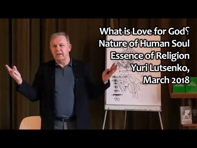 What is Love for God؟ Nature of Human Soul  Essence of Religion  Yuri Lutsenko, March 2018