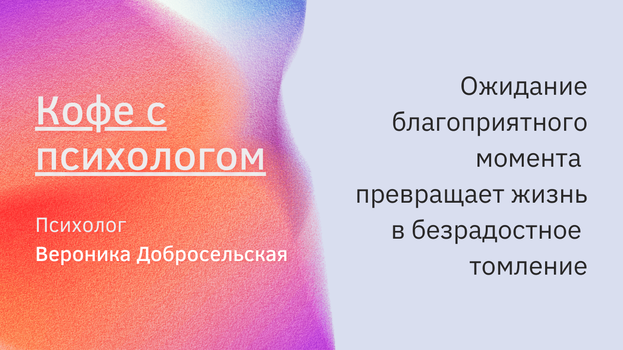Ожидание благоприятного момента превращает жизнь в безрадостное томление. Советы психолога