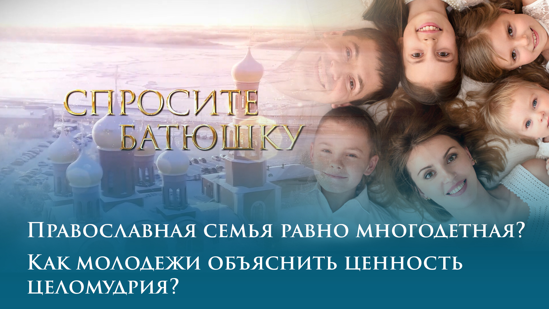 Православная семья равно многодетная? Как молодежи объяснить ценность целомудрия?