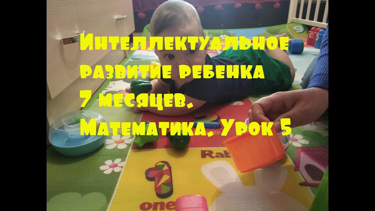 Интеллектуальное развитие ребенка 7 месяцев. Математика. Урок 5