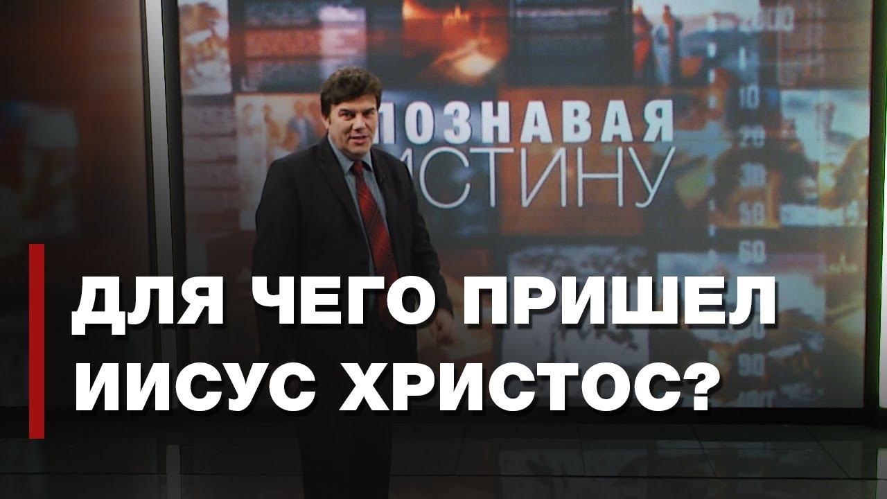 Для чего пришел Иисус Христос? | Познавая истину
