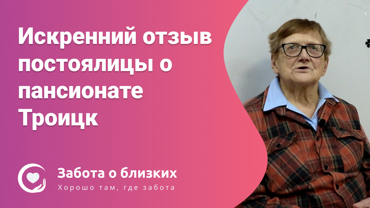 Искренний отзыв постоялицы о пансионате «Забота о близких» Троицк-1
