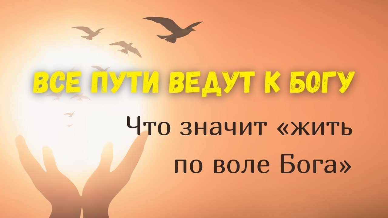 Как жить по Воле Бога. ИЛИ. Все пути ведут к Богу