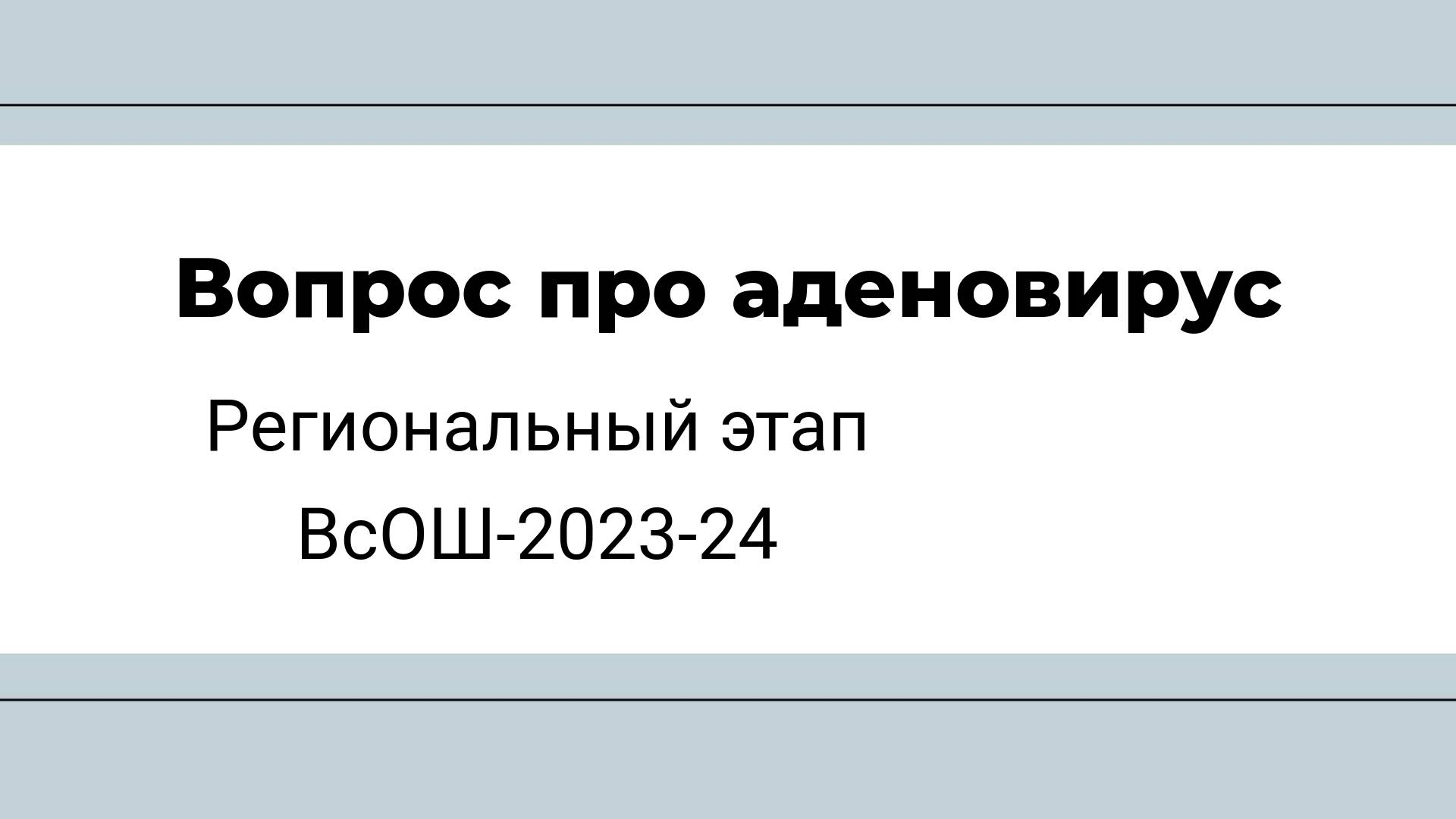 Вопрос про аденовирус. Региональный этап ВсОШ-2023-24. 11-й класс