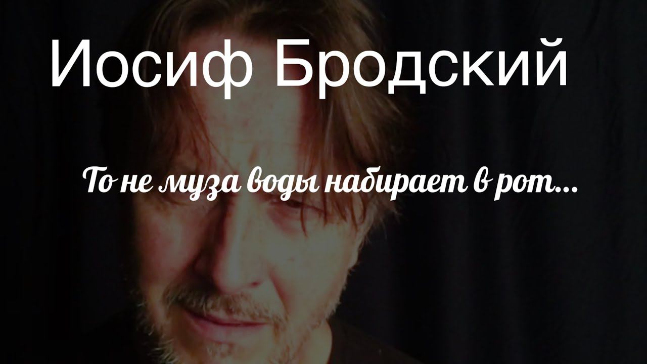 Иосиф Бродский.То не муза воды набирает в рот…