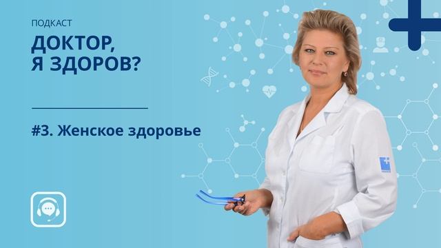 #3.Женское здоровье: гинеколог отвечает на вопросы о женском здоровье — Подкаст «Доктор, я здоров?»